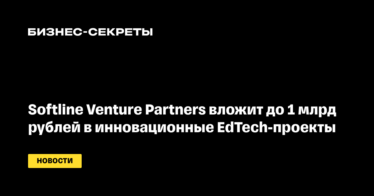 Softline Venture Partners вложит до 1 млрд рублей в EdTech-стартапы — новости Бизнес-секретов