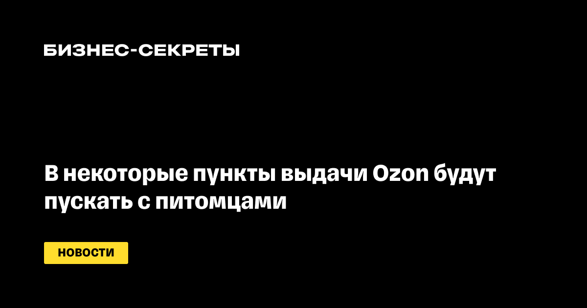 Ozon разрешил приходить в ПВЗ с животными — новости Бизнес-секретов