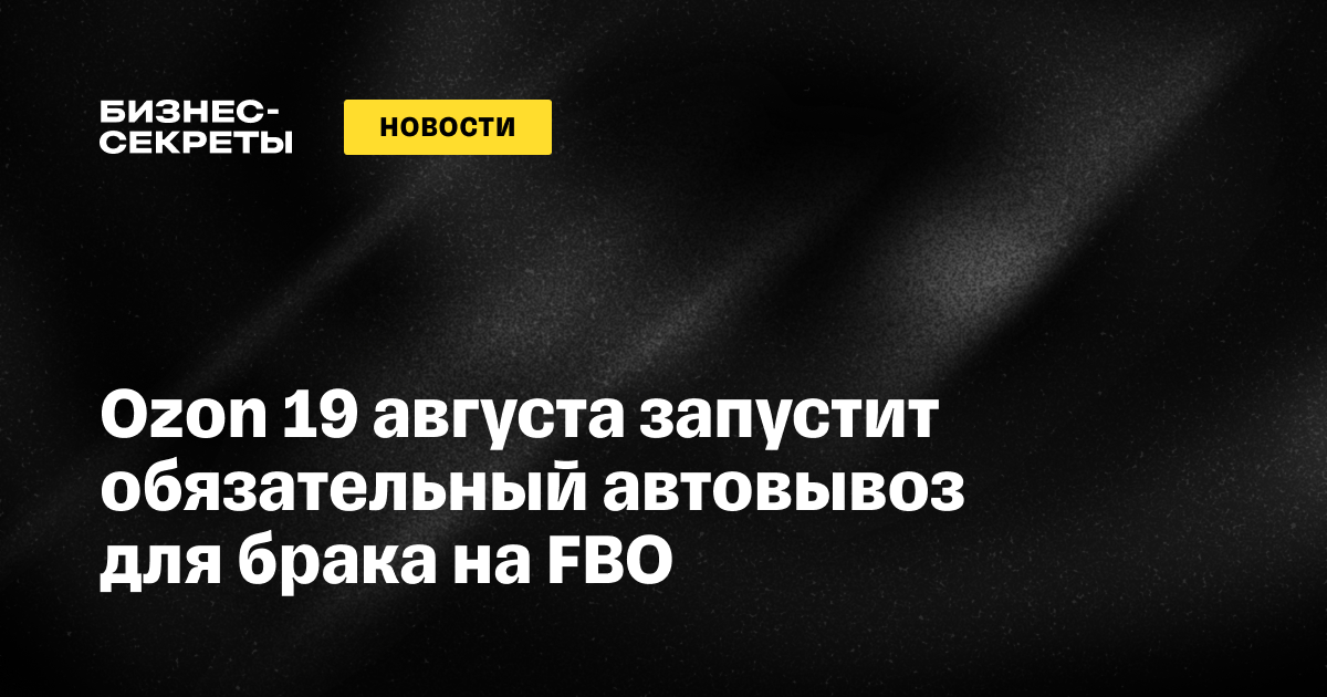 Ozon 19 августа запустит обязательный автовывоз для брака на FBO