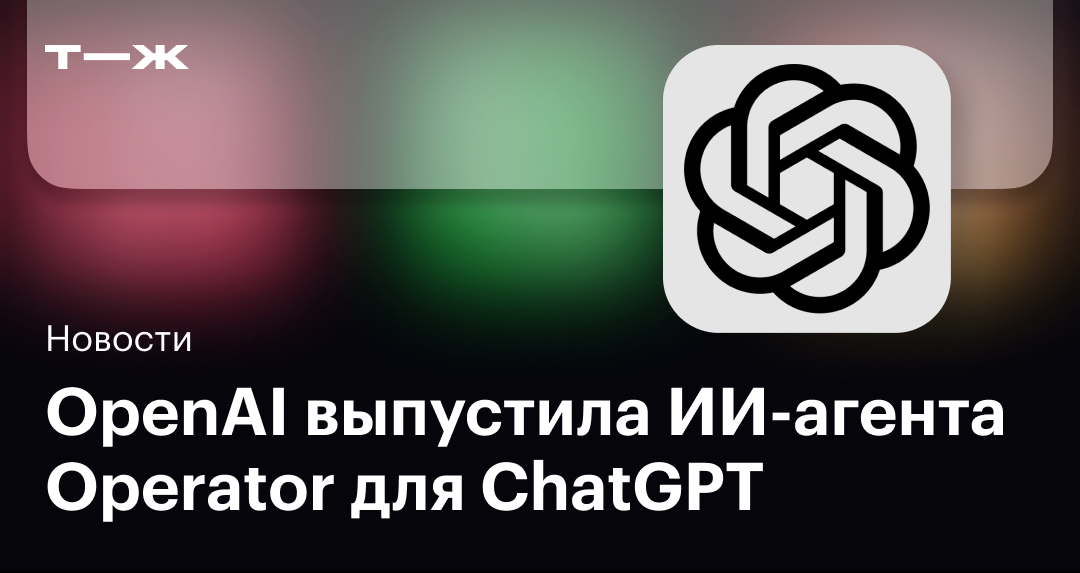 Openai Operator что умеет делать ИИ агент как работает сколько стоит
