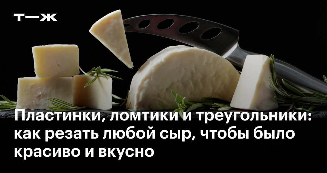 Как резать сыр: пластинками, ломтиками и треугольниками