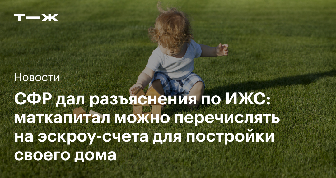Маткапитал разрешили тратить на ИЖС через эскроу счета что нужно знать