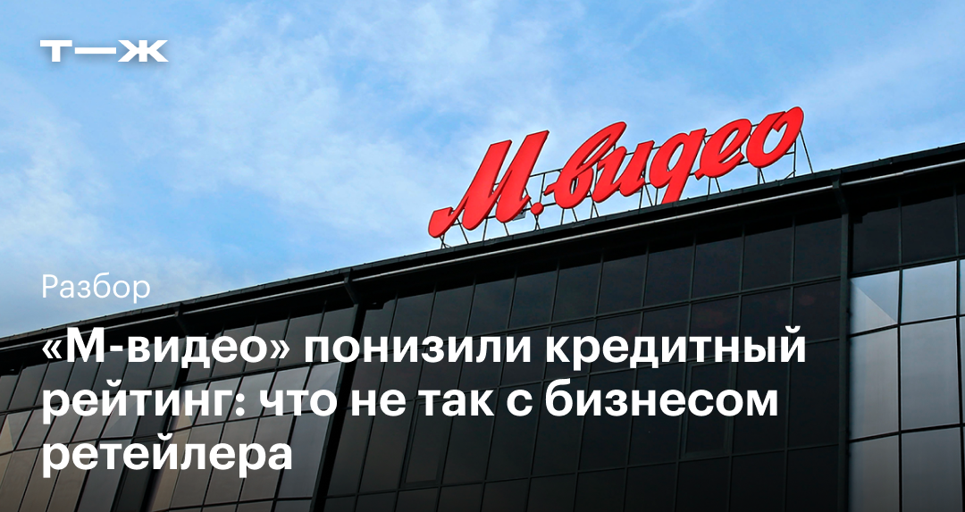 Почему «М-видео» понизили кредитный рейтинг и что будет с ее облигациями