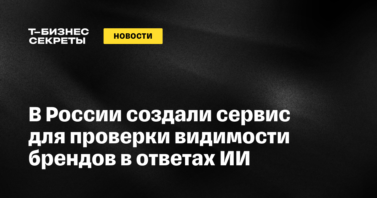 В России создали сервис для проверки видимости брендов в ответах ИИ
