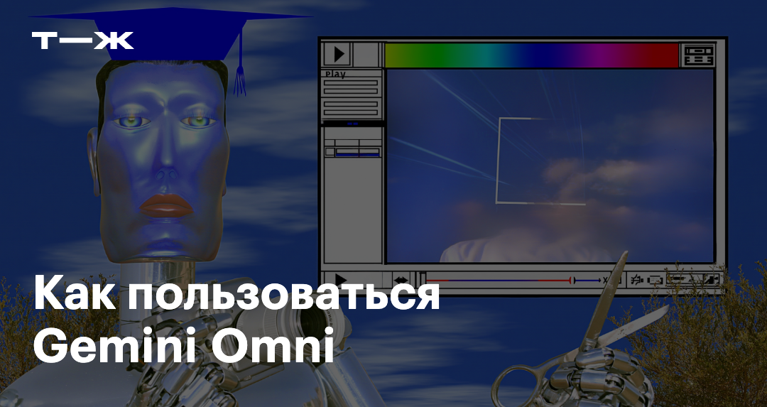 Gemini Omni: как пользоваться, что умеет, как получить доступ из России