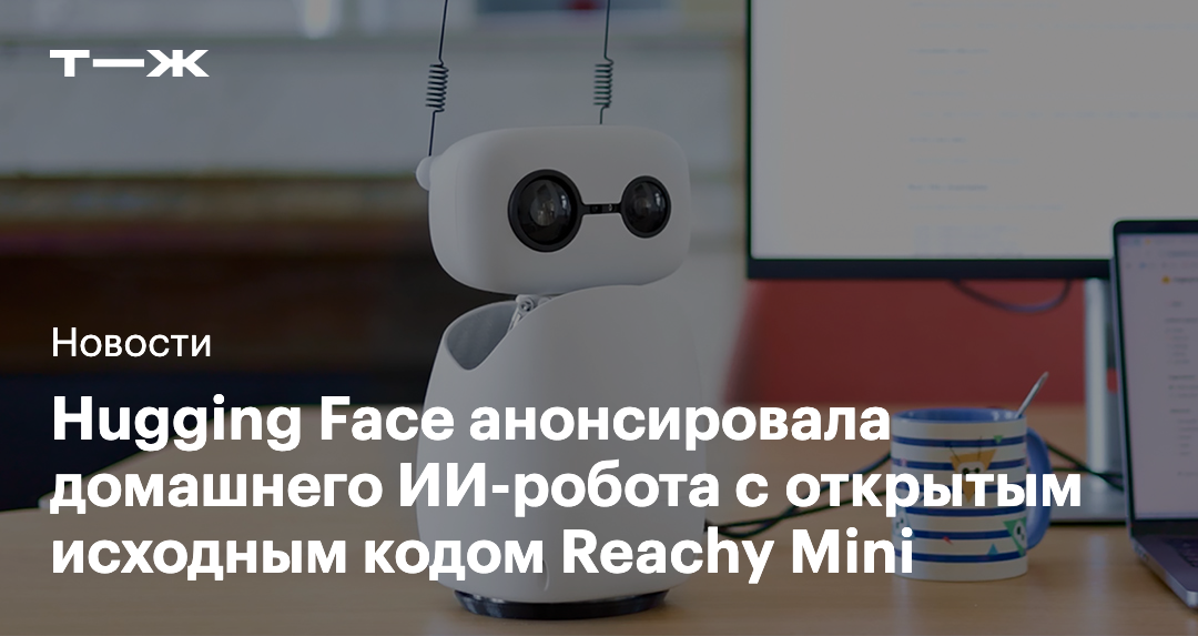 Hugging Face анонсировала домашнего ИИ-робота Reachy Mini