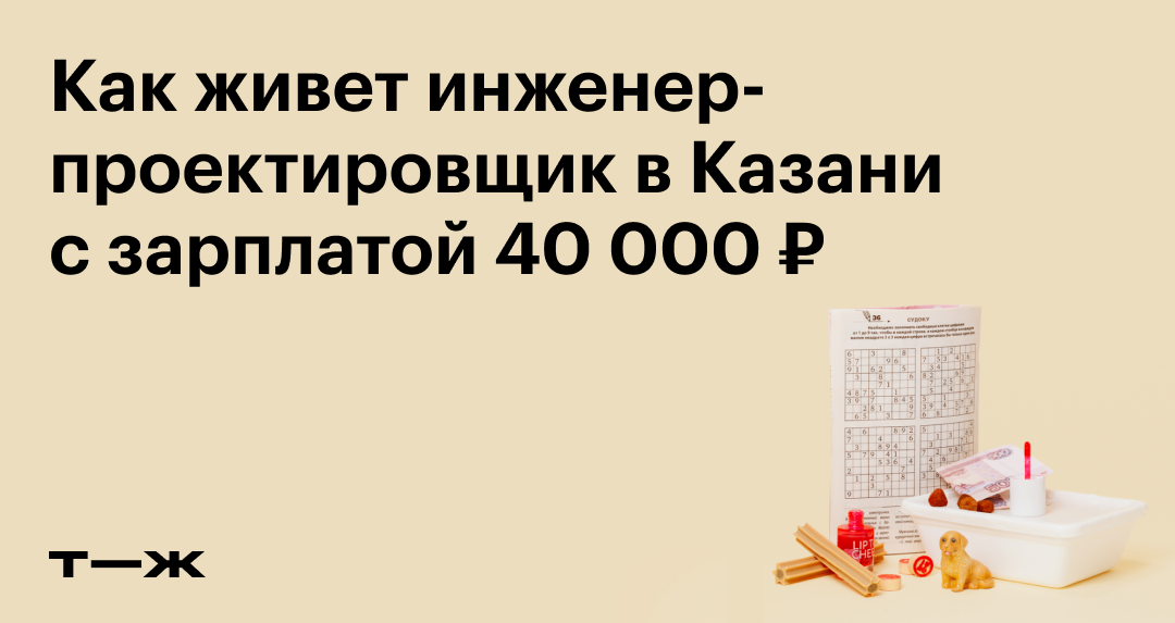 Как живет инженер-проектировщик в Казани с зарплатой 40 000