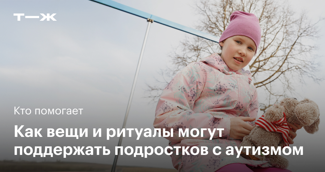 Истории подростков с аутизмом о вещах и ритуалах, которые их поддерживают