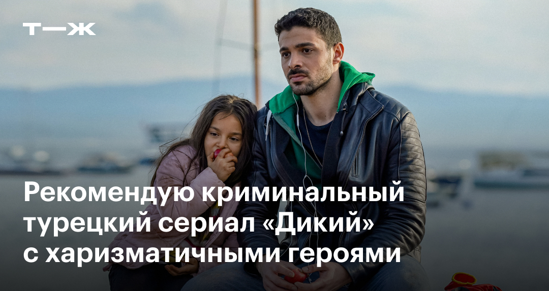 Рекомендую турецкий сериал «Дикий»: отзыв читательницы и корректора Т—Ж
