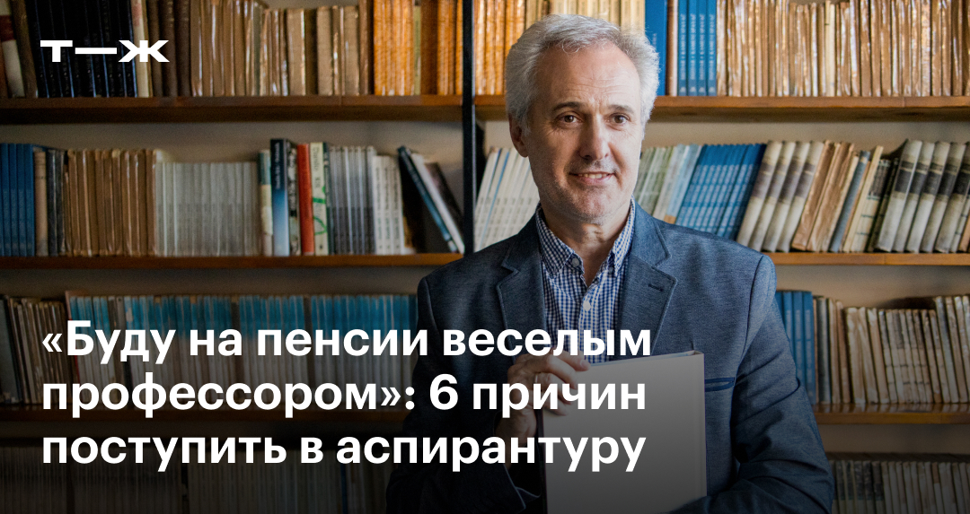 «Буду на пенсии веселым профес­сором»: 6 причин поступить в аспи­рантуру