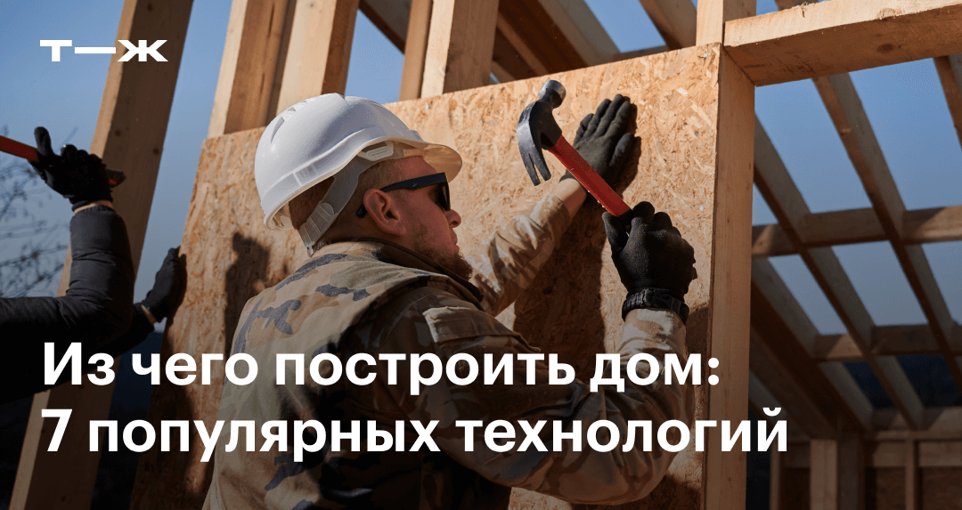 7 технологий строительства домов: отличия, плюсы и минусы