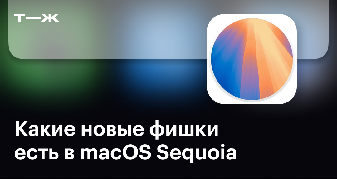macOS Sequoia: что нового и зачем обновляться, обзор функций