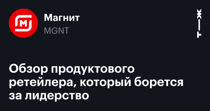 Обзор «Магнита»: продуктовый ритейлер, который борется за лидерство